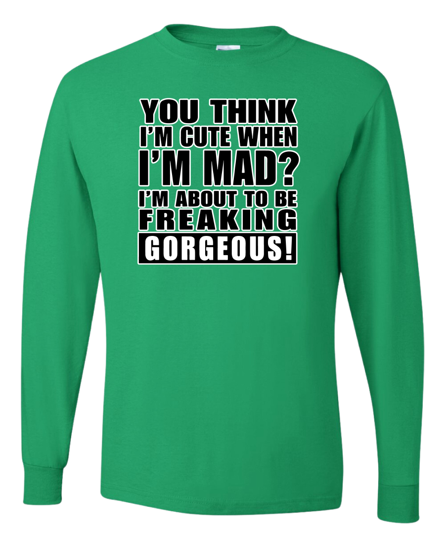 You Think I'm Cute When Im Mad? I'm About To Be Gorgeous Humor Men ...
