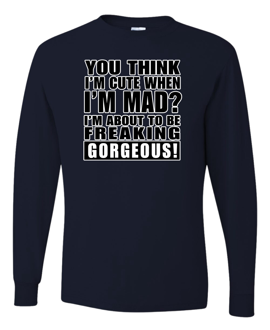 You Think I'm Cute When Im Mad? I'm About To Be Gorgeous Humor Men ...